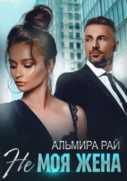 Не моя жена - Альмира Рай: скачать книгу FB2, слушать аудиокнигу | LitLib
