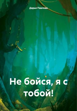 Не бойся, я с тобой! - Дарья Павлова: скачать книгу FB2 | LitLib