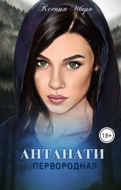 Антанати. Первородная - Ксения Широ: скачать книгу FB2 | LitLib