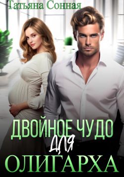 Двойное чудо для олигарха - Татьяна Сонная: скачать книгу FB2 | LitLib