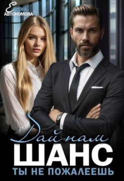 Дай нам шанс. Ты не пожалеешь! - Елена Автономова: скачать книгу FB2 | LitLib