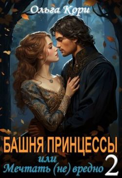 Башня Принцессы, или мечтать (не) вредно 2 - Ольга Кори: скачать книгу FB2 | LitLib