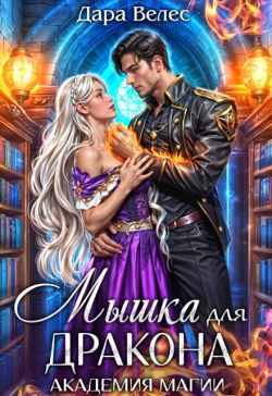 Mышка для Дракона. Академия магии 1 - Дара Велес: скачать книгу FB2 | LitLib