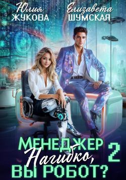 Менеджер Нагибко, вы робот? Часть 2 - Елизавета Шумская, Юлия Борисовна Жукова: скачать книгу ...