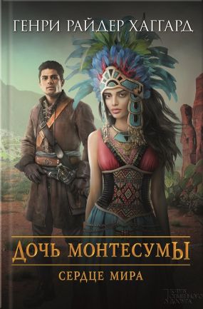 Дочь Монтесумы. Сердце Мира - Генри Хаггард: скачать книгу FB2 | LitLib